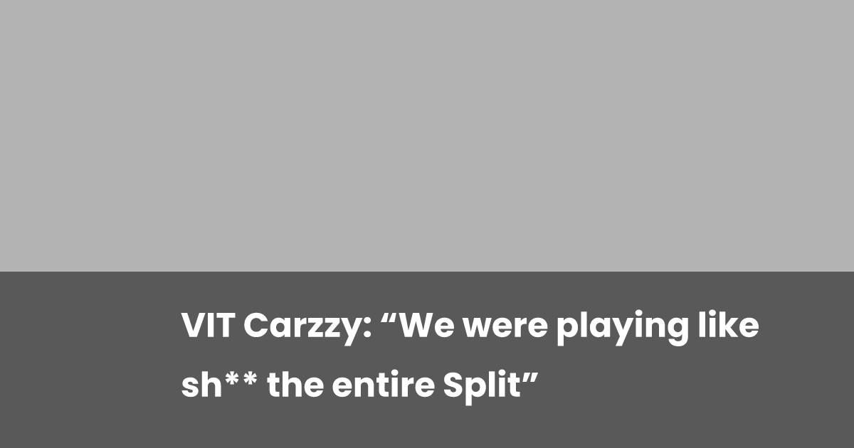 VIT Carzzy: “We were playing like sh** the entire Split” | esports.gg